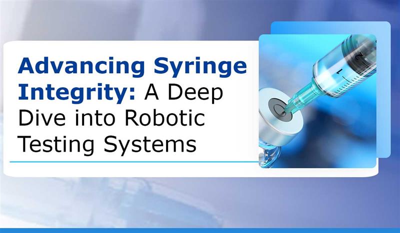 Advancing Syringe Integrity - A Deep Dive into Robotic Testing Systems Advancing Syringe Integrity - A Deep Dive into Robotic Testing Systems