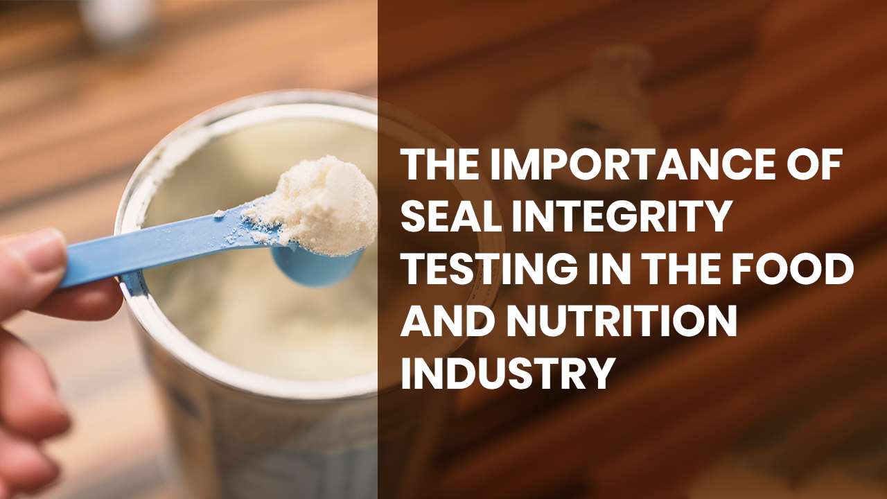 The Importance of Seal Integrity Testing in the Food and Nutrition Industry